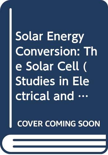 Solar energy conversion: The solar cell (Studies in electrical and ...