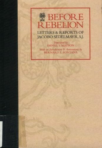 Before Rebellion: Letters & Reports of Jacobo Sedelmayr, S.J ...