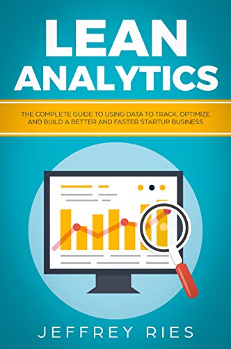 Lean Analytics The Complete Guide To Using Data To Track Optimize And 9930