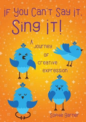 If You Can't Say It, Sing It!: A journey of creative expression ...