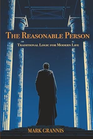 The Reasonable Person: Traditional Logic for Modern Life: Grannis, Mark ...