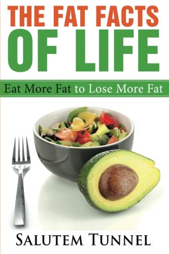 The Fat Facts of Life: Eat More Fat to Lose More Fat (Eat Fat Get Thin ...