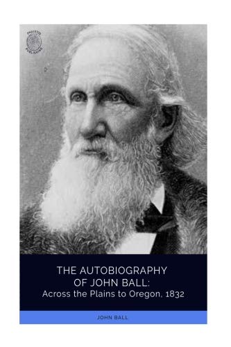 The Autobiography of John Ball: Across the Plains to Oregon, 1832: Ball ...