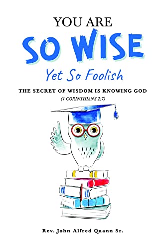 You Are So Wise, Yet So Foolish: The Secret Wisdom is Knowing God: 1 ...