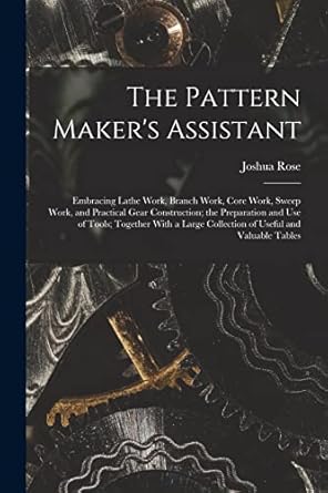 The Pattern Maker's Assistant; Embracing Lathe Work, Branch Work, Core ...
