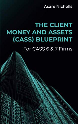 The Client Money and Assets (CASS) Blueprint: For CASS 6 & 7 Firms ...