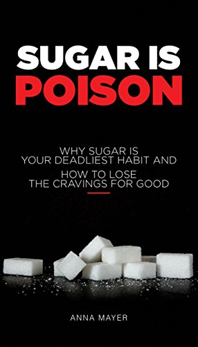 Sugar Is Poison: Why Sugar Is Your Deadliest Habit and How To Lose the ...