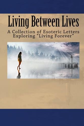 Living Between Lives: A Collection of Esoteric Letters Exploring Living ...