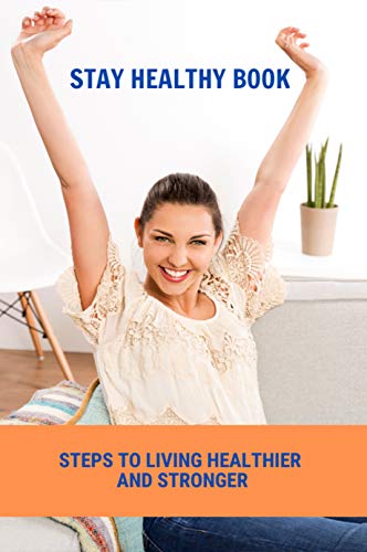 Stay Healthy Book: Steps To Living Healthier And Stronger: Staying ...