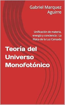 Teoría del Universo Monofotónico : Unificación de materia, energía y ...