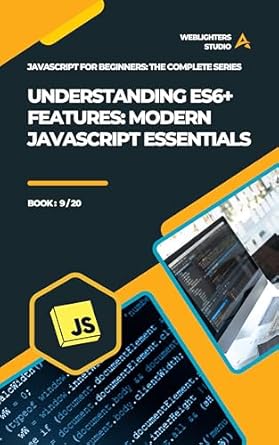 Understanding ES6+ Features: Modern JavaScript Essentials (JavaScript for Beginners: The ...