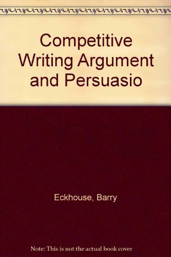 Competitive Writing Argument and Persuasio: Eckhouse, Barry ...