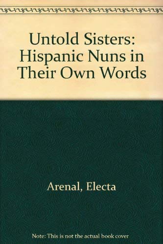 Untold Sisters: Hispanic Nuns in Their Own Words: Arenal, Electa ...
