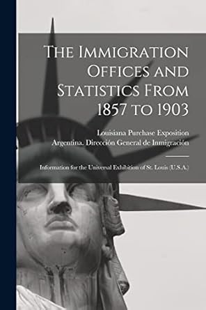 The Immigration Offices and Statistics From 1857 to 1903: Information ...