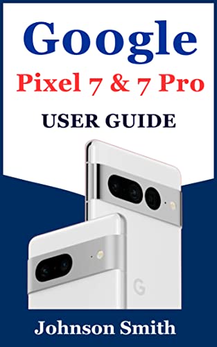 GOOGLE PIXEL 7 & 7 PRO USER GUIDE: A Handbook for Beginners to Setup ...