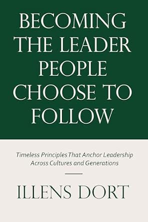 Becoming The Leader People Choose to Follow: Timeless Principles That ...