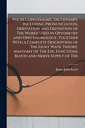 Pocket Ophthalmic Dictionary, Including Pronunciation, Derivation and ...