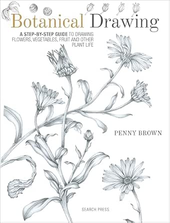 Botanical Drawing: A Step-By-Step Guide to Drawing Flowers, Vegetables ...