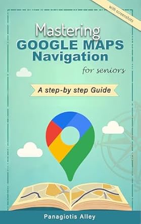 Amazon.com: Mastering Google Maps Navigation: a guide for Seniors (Guides for begginers or ...