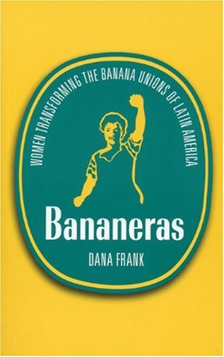 Bananeras: Women Transforming the Banana Unions of Latin America: Frank ...