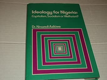 Ideology for Nigeria: Capitalism, socialism, or welfarism?: Azikiwe ...