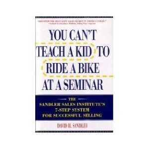 You Can't Teach a Kid to Ride a Bike at a Seminar: The Sandler Sales ...