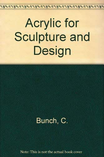 Acrylic for Sculpture and Design.: Bunch, Clarence.: 9780442210526 ...
