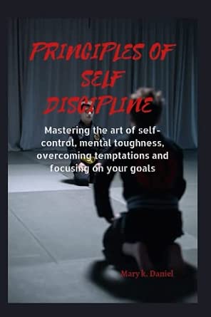 PRINCIPLES OF SELF DISCIPLINE: Mastering the art of self-control ...
