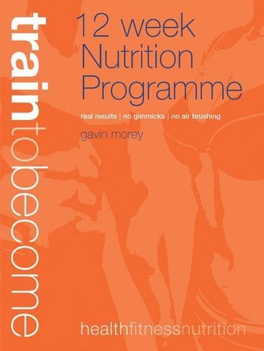 12 Week Nutrition Programme (Train to Become) by Gavin Morey (2010-03 ...