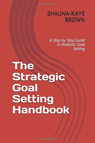 The Strategic Goal Setting Handbook: A Step by Step Guide to Realistic ...