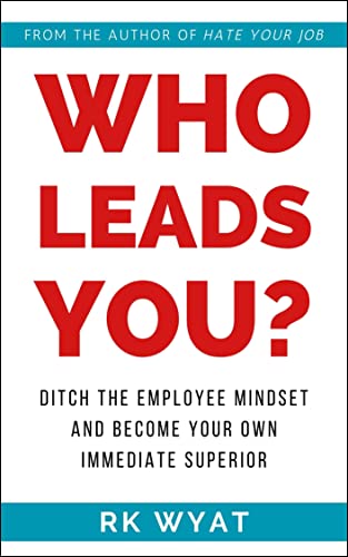 Who Leads You?: Ditch the Employee Mindset and Become Your Own ...