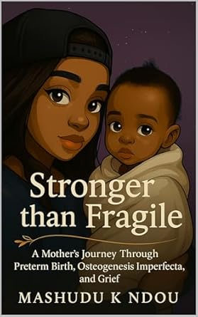 Stronger Than Fragile: A mother's Journey Through Preterm Birth, Osteogenesis Imperfecta and ...