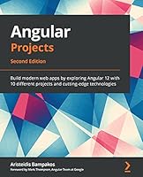 Angular Projects: Build modern web apps by exploring Angular 12 with 10 different projects and ...