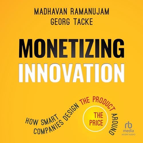 Monetizing Innovation: How Smart Companies Design the Product Around the Price (Audio Download ...