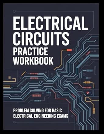 ELECTRICAL CIRCUITS PRACTICE WORKBOOK: problem solving for basic ...