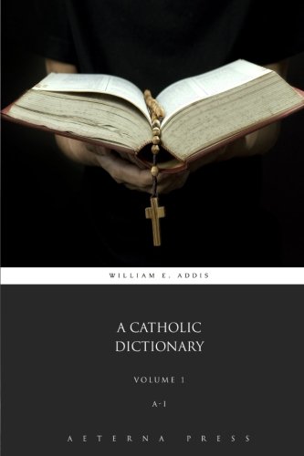 A Catholic Dictionary: Volume 1 (2 Volumes): William E. Addis, Aeterna ...
