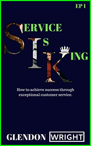 Service Is King: A beginner's guide to achieving business success ...