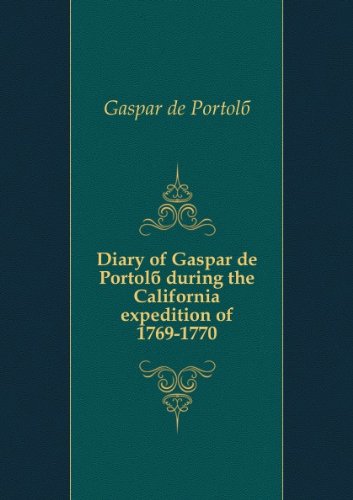 Diary of Gaspar De Portola During the California Expedition of 1769 ...