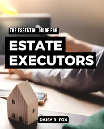 The Essential Guide for Estate Executors: Practical Steps and Strategies for Navigating the ...