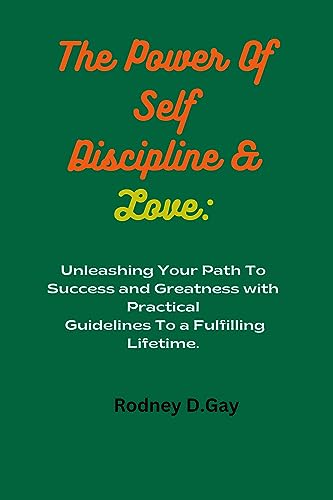 The Power Of Self-Discipline And Love.: Unleashing Your Path To Success ...