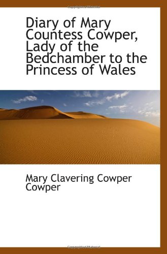 Diary of Mary Countess Cowper, Lady of the Bedchamber to the Princess ...