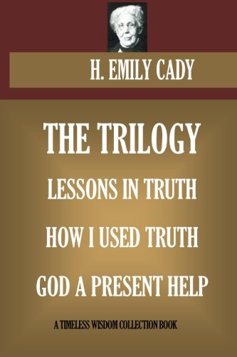 H. Emily Cady Trilogy: Lessons In Truth; How I Used Truth; God A ...