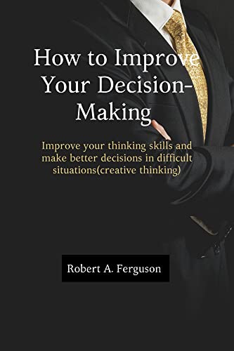 How to improve your decision-making : Improve your thinking skills and ...