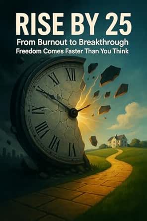 Amazon.com: Rise By 25: From Burnout to Breakthrough — Freedom Comes ...