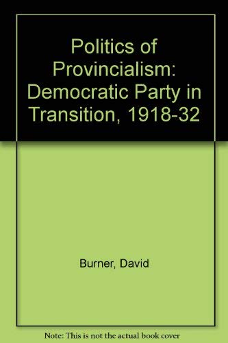 The Politics of Provincialism: The Democratic Party in Transition, 1918 ...