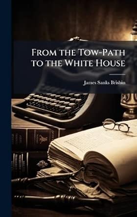 From the Tow-Path to the White House: Brisbin, James Sanks ...