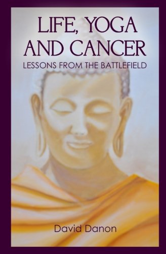 Life, Yoga and Cancer: Lessons from the Battlefield: Danon, David ...