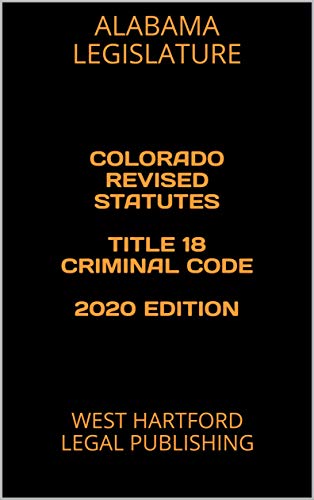COLORADO REVISED STATUTES TITLE 18 CRIMINAL CODE 2020 EDITION: WEST ...