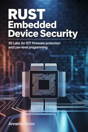 Rust Embedded Device Security: 35 LABS FOR IOT FIRMWARE PROTECTION AND LOW-LEVEL PROGRAMMING ...