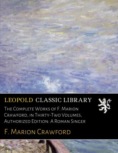 The Complete Works of F. Marion Crawford, in Thirty-Two Volumes ...